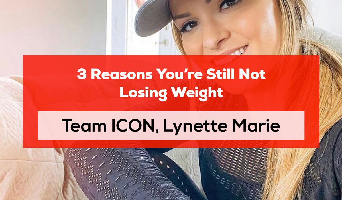 3 Reasons You're Still Not Losing Weight by Lynette Marie – ICON Meals