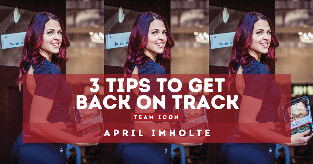 3 Tips To Get Back On Track by April Imholte – ICON Meals